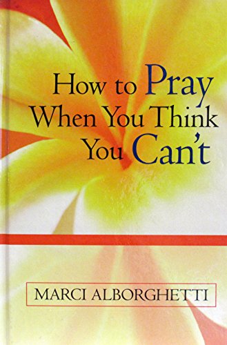 How To Pray When You Think You Cant: Alborghetti, Marci: Amazon.com: Books