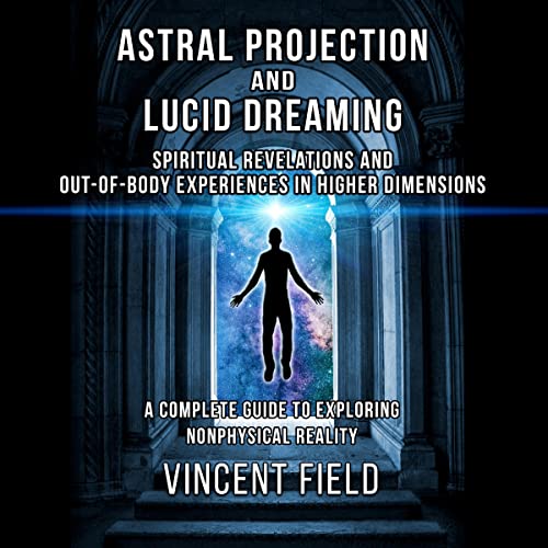 Astral Projection and Lucid Dreaming: Spiritual Revelations and Out-of-Body Experiences in ...
