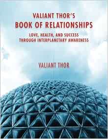 Valiant Thor's Book of Relationships: Love, Health, and Success Through Interplanetary Awareness ...