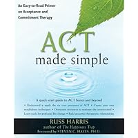 ACT Made Simple: An Easy-To-Read Primer on Acceptance and Commitment ...
