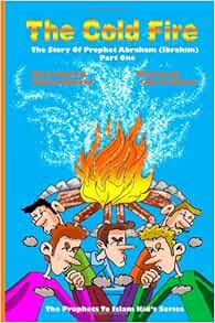 The Cold Fire!: The Story Of Prophet Abraham (Ibrahim) Part One (The ...