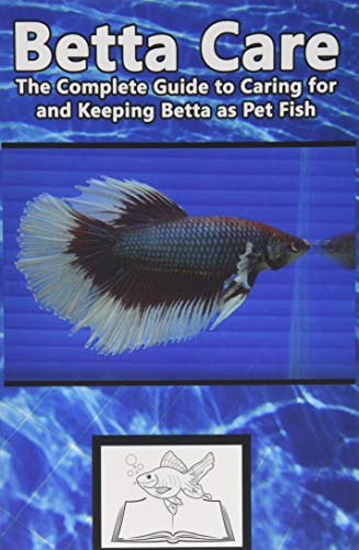 Betta Care: The Complete Guide to Caring for and Keeping Betta as Pet ...