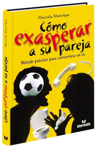 Como exasperar a su pareja: Metodo practico para convertirse en ex ...