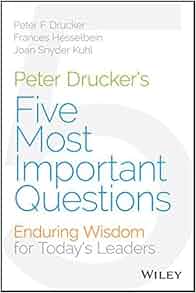 Peter Drucker's Five Most Important Questions: Enduring Wisdom for ...