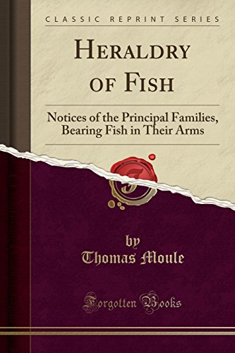 Heraldry of Fish: Notices of the Principal Families, Bearing Fish in ...