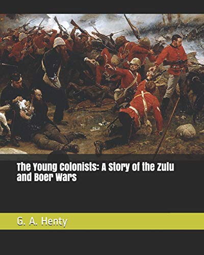 The Young Colonists: A Story of the Zulu and Boer Wars: Henty, G. A ...