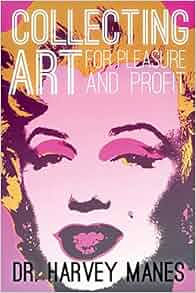 Collecting Art for Pleasure and Profit: Harvey Manes: 9781543950953 ...