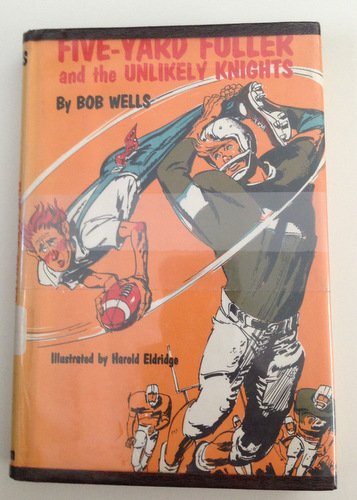 Five-Yard Fuller and the Unlikely Knights: Wells, Bob, Eldridge, Harold ...