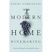 Modern Home Winemaking: A Guide to Making Consistently Great Wines: Pambianchi, Daniel ...