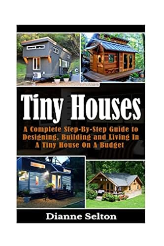 Tiny Houses: A Complete Step-By-Step Guide to Designing, Building and ...