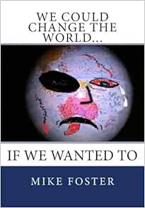 We Could Change the World...: If We Wanted To: Foster, Mike ...