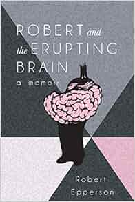 Robert and the Erupting Brain: A Memoir: Robert Epperson: 9781790778386: Amazon.com: Books