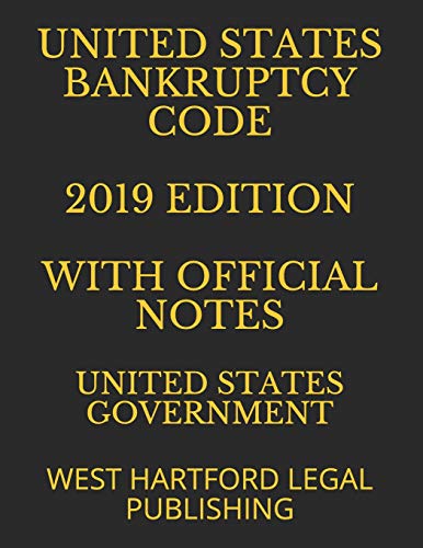 UNITED STATES BANKRUPTCY CODE 2019 EDITION WITH OFFICIAL NOTES: WEST ...