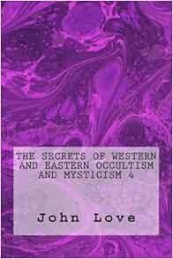 The secrets of western and eastern occultism and mysticism 4: Love ...