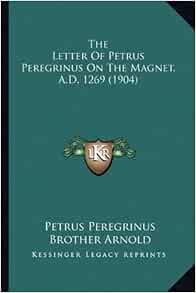 The Letter Of Petrus Peregrinus On The Magnet, A.D. 1269 (1904 ...