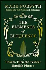The Elements of Eloquence: How to Turn the Perfect English Phrase: Mark ...