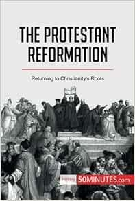 The Protestant Reformation: Returning to Christianity's Roots ...