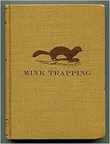 Mink Trapping, A Book of Instruction Giving Many Methods of Trapping ...