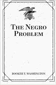 The Negro Problem: Washington, Booker T.: 9781519558992: Amazon.com: Books