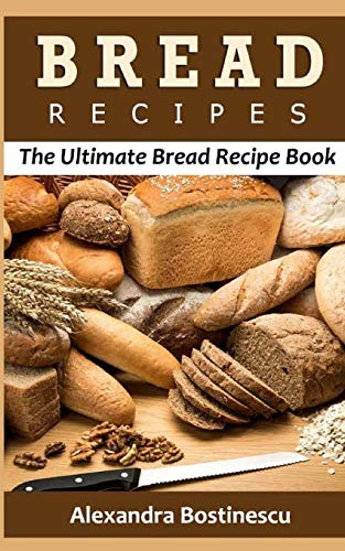 Bread Recipes: The Ultimate Bread Recipe Book: Bostinescu, Alexandra ...