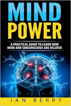 Mind Power: A Practical Guide To Learn How Mind And Subconscious Are ...