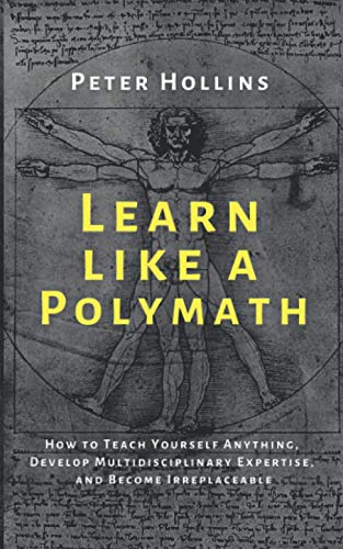 Learn Like a Polymath: How to Teach Yourself Anything, Develop Multidisciplinary Expertise, and ...