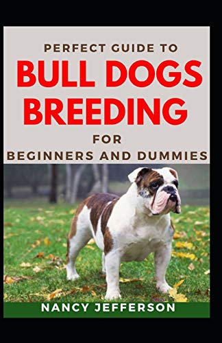 Perfect Guide To Bull Dogs Breeding For Beginners And Dummies: Basic ...