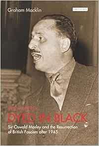 Very Deeply Dyed in Black: Sir Oswald Mosley and the Resurrection of ...
