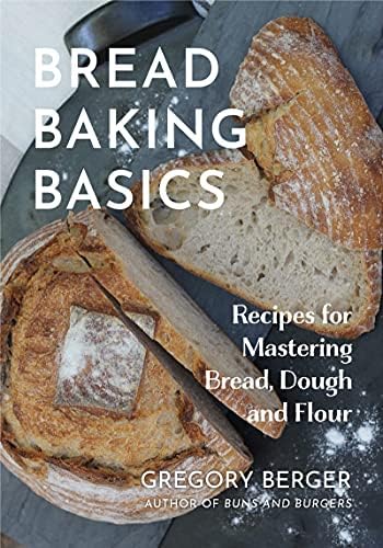 Bread Baking Basics: Recipes for Mastering Bread, Dough and Flour ...