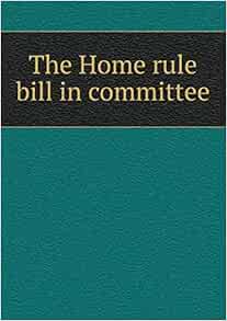 The Home rule bill in committee: Alliance, Irish Unionist ...