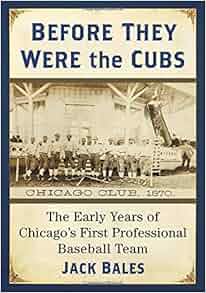 Before They Were the Cubs: The Early Years of Chicago's First ...