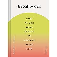 Breathwork: How to Use Your Breath to Change Your Life (Breathing ...