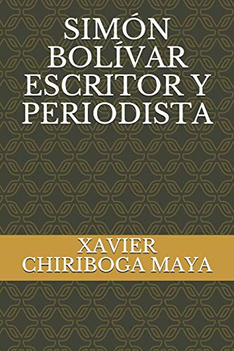 SIMÓN BOLÍVAR ESCRITOR Y PERIODISTA (Spanish Edition): CHIRIBOGA MAYA ...