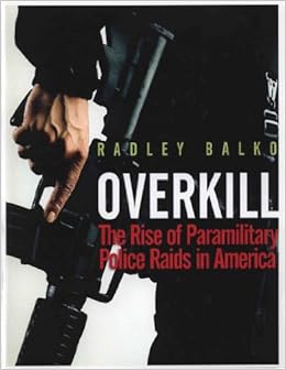 Overkill: The Rise of Paramilitary Police Raids in America: Radley ...