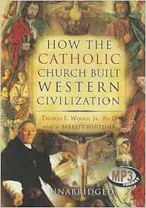 How the Catholic Church Built Western Civilization: Thomas E. Woods Jr ...