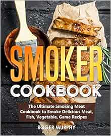 Smoker Cookbook: The Ultimate Smoking Meat Cookbook to Smoke Delicious ...