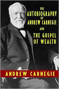 The Autobiography of Andrew Carnegie and The Gospel of Wealth: Carnegie ...