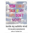 How Can I Talk If My Lips Don't Move: Inside My Autistic Mind: Mukhopadhyay, Tito Rajarshi ...