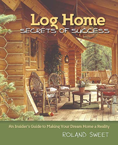 Log Home Secrets of Success: An Insider's Guide to Making Your Dream ...