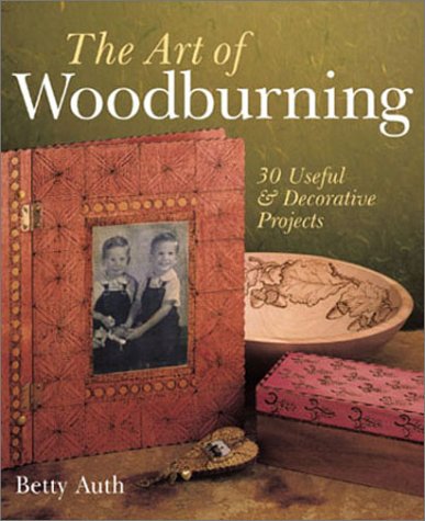 The Art of Woodburning: 30 Useful & Decorative Projects: Auth, Betty ...