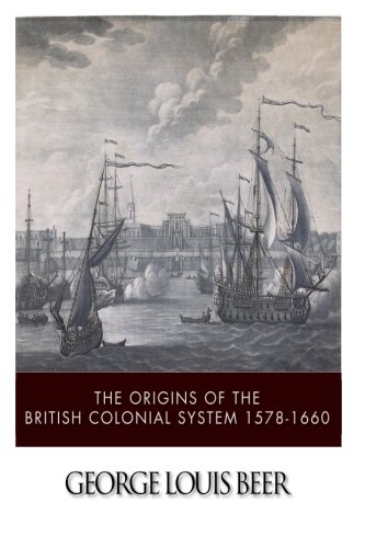 The Origins of the British Colonial System 1578-1660: Beer, George ...
