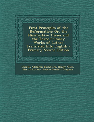 First Principles of the Reformation: Or, the Ninety-Five Theses and the ...