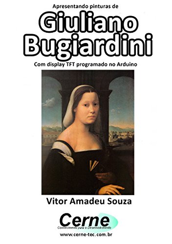 Apresentando Pinturas De Giuliano Bugiardini Com Display Tft Programado No Arduino Ebook