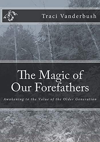 The Magic of Our Forefathers: Awakening to the Value of the Older Generation: Vanderbush, Traci ...