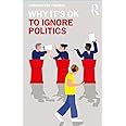 Why It's OK to Ignore Politics: Freiman, Christopher: 9781138389007 ...
