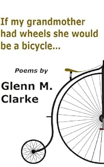 If my grandmother had wheels she would be a bicycle...: Poems by Glenn ...