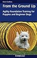 From the Ground Up: Agility Foundation Training for Puppies and Beginner Dogs (Dogwise Training ...