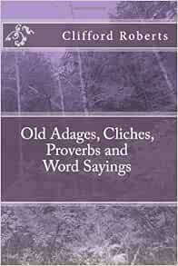 Old Adages, Cliches, Proverbs and Word Sayings: Roberts, Clifford ...