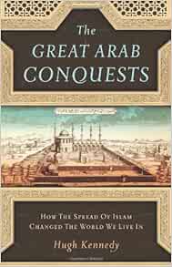 The Great Arab Conquests: How the Spread of Islam Changed the World We ...
