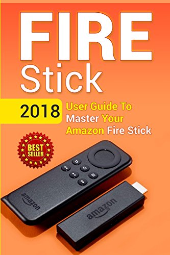 Fire Stick: 2018 User Guide To Master Your Amazon Fire Stick (including ...